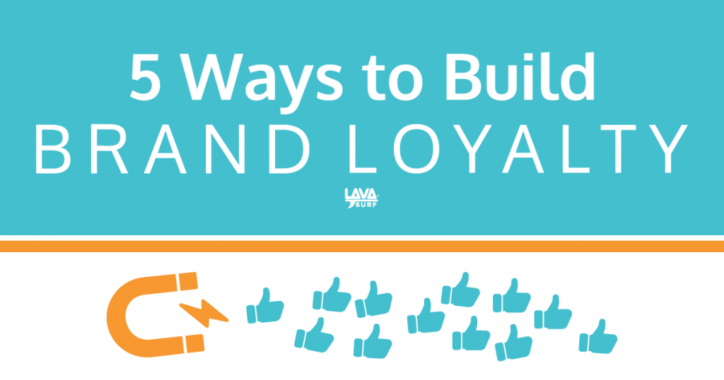 Blog Topic: 5 Ways to Build Brand Loyalty – Lava Surf Blog Topic: 5 Ways to Build Brand Loyalty – Lava Surf